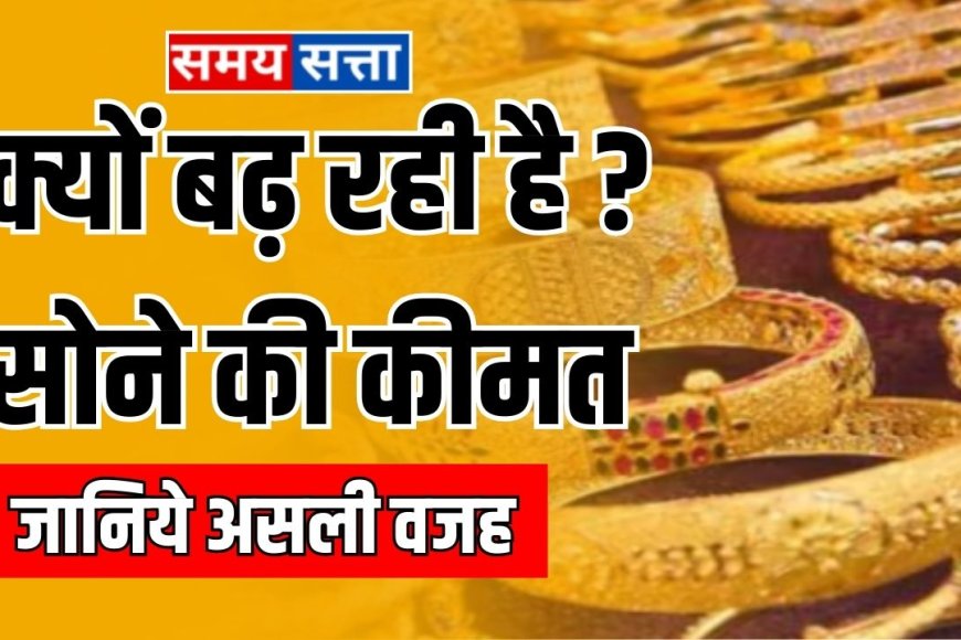 Gold Price: क्यों बढ़ता ही जा रहा सोने का दाम , जानिये असली वजह ...